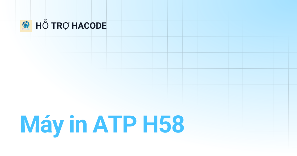 Máy in ATP H58 | HỖ TRỢ HACODE