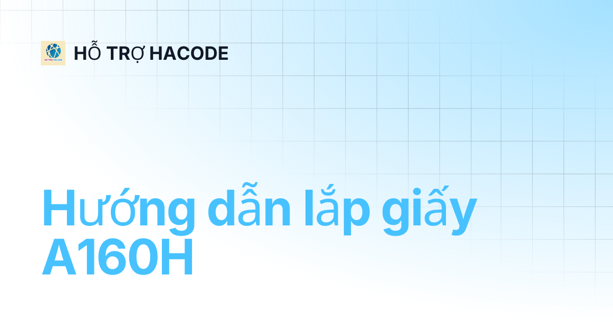 Hướng dẫn lắp giấy A160H | HỖ TRỢ HACODE